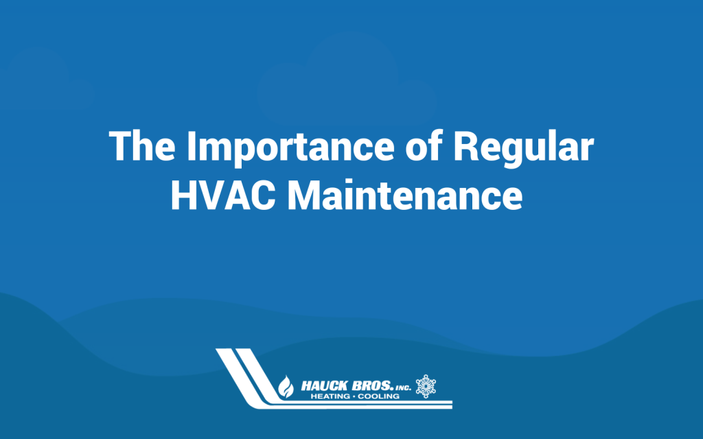 The Importance of Regular HVAC Maintenance - Hauck Bros, Inc. Heating ...